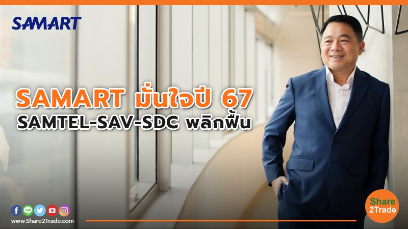 SAMART มั่นใจปี 67 SAMTEL-SAV-SDC พลิกฟื้น | Share2Trade